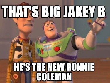 Meme Maker - That's big Jakey B He's the new Ronnie Coleman Meme Generator!