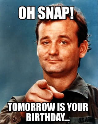 Meme Maker - Oh Snap! Tomorrow is your BIRTHDAY… Meme Generator!