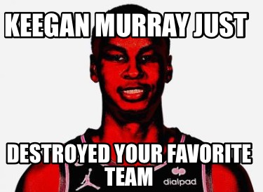 Meme Maker - Keegan Murray just Destroyed your favorite team Meme ...