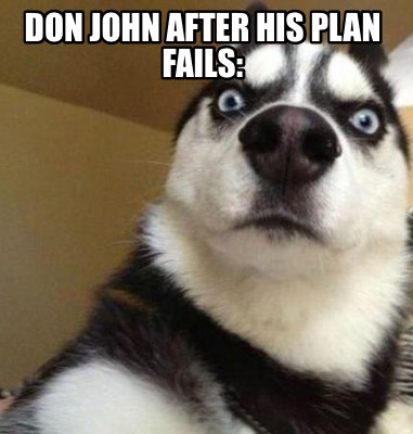 Meme Maker - Don John after his plan fails: Meme Generator!