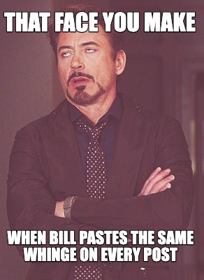 Meme Maker - That face you make when bill pastes the same whinge on ...