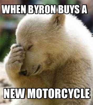 Meme Maker - when byron buys a new Motorcycle Meme Generator!