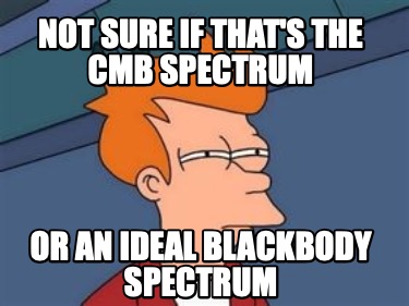 Meme Maker - Not sure if that's the CMB spectrum Or an ideal blackbody ...