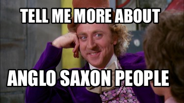 Meme Maker - Tell me More about Anglo Saxon people Meme Generator!
