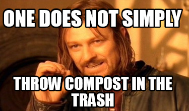 Meme Maker - One does not simply Throw compost in the trash Meme Generator!