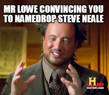 Meme Maker - mr lowe convincing you to namedrop steve neale Meme Generator!
