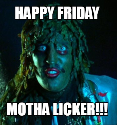 Meme Maker - Happy Friday motha licker!!! Meme Generator!