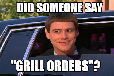 Meme Maker - DID SOMEONE SAY "GRILL ORDERS"? Meme Generator!