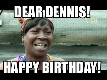 Meme Maker - Dear Dennis! Happy Birthday! Meme Generator!
