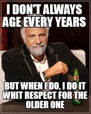 Meme Maker - I don't always age every years But when i do, I do it whit ...