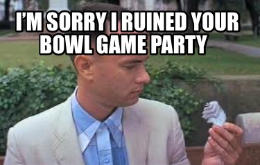 Meme Maker - I’m sorry I ruined your bowl game party Meme Generator!