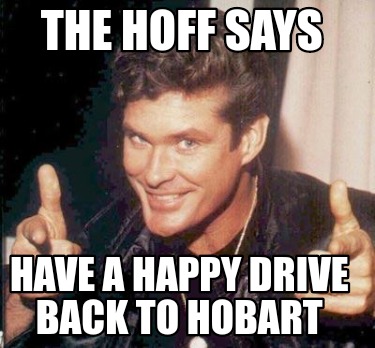 Meme Maker - The Hoff says Have a happy drive back to hobart Meme Generator!