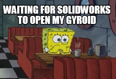 Meme Maker - Waiting for SOlidworks to open my gyroid Meme Generator!