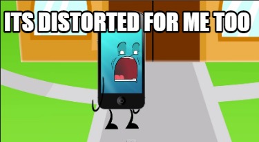Meme Maker - ITS DISTORTED FOR ME TOO Meme Generator!