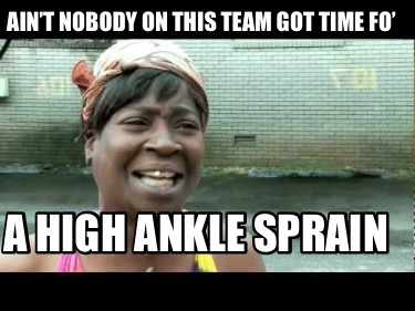 Meme Maker - Ain’t nobody on this team got time fo’ A high ankle sprain ...
