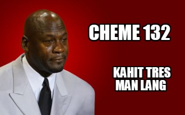 Meme Maker - ChemE 132 kahit tres man lang Meme Generator!