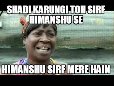 Meme Maker - shadi karungi toh sirf himanshu se himanshu sirf mere hain ...