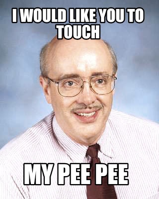Meme Maker - I would like you to touch My pee pee Meme Generator!
