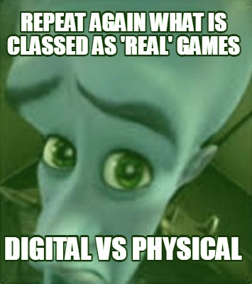 Meme Maker - repeat again what is classed as 'real' games digital vs ...