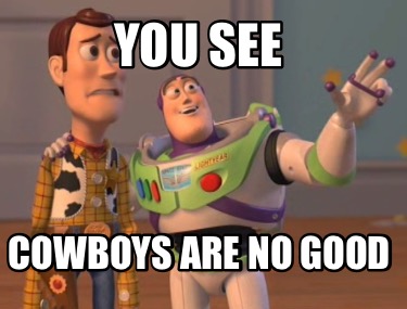 Meme Maker - You see Cowboys are no good Meme Generator!