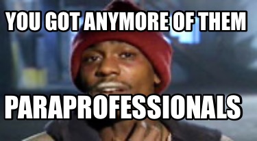 Meme Maker - You got anymore of them paraprofessionals Meme Generator!