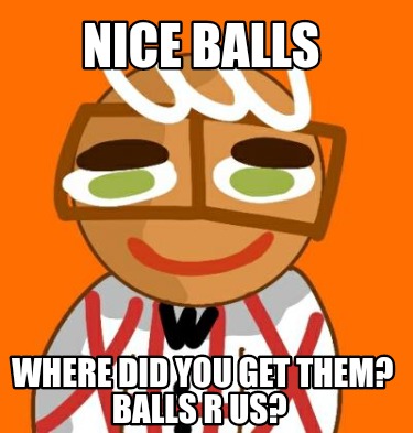 Meme Maker - Nice Balls Where did you get them? Balls R Us? Meme Generator!