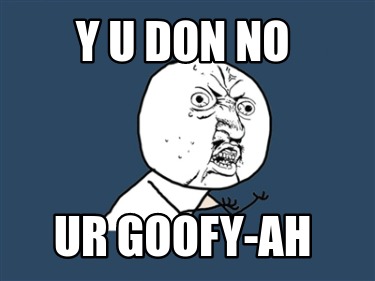 Meme Maker - Y U DON NO UR GOOFY-AH Meme Generator!