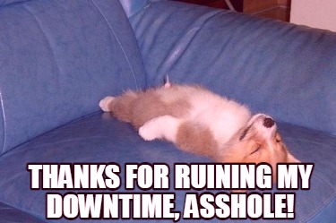 Meme Maker - thanks for ruining my downtime, asshole! Meme Generator!