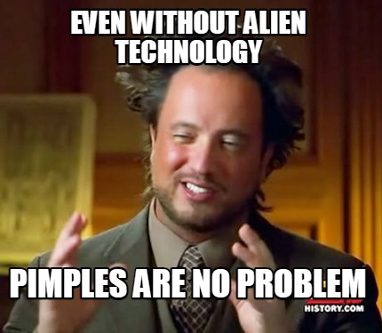Meme Maker - even without alien technology pimples are no problem Meme ...