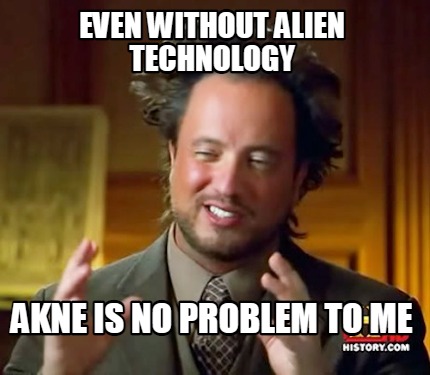 Meme Maker - even without alien technology akne is no problem to me ...