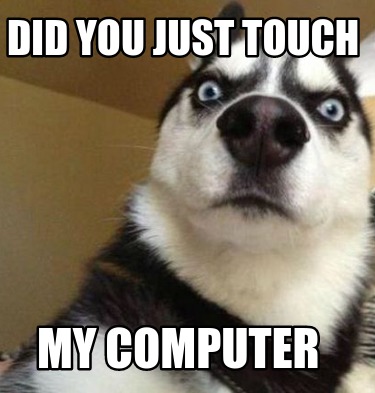 Meme Maker - Did you just touch my computer Meme Generator!