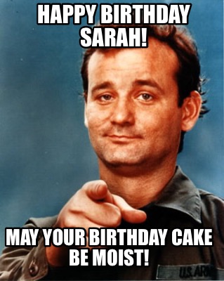 Meme Maker - Happy birthday Sarah! May your birthday cake be moist ...