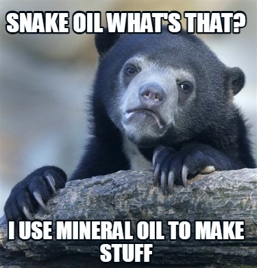 Meme Maker - snake oil what's that? I use mineral oil to make stuff ...