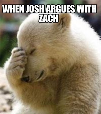 Meme Maker - When josh argues with Zach Meme Generator!