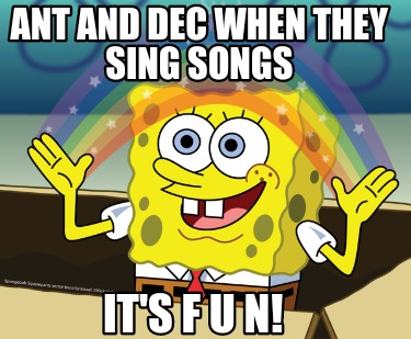 Meme Maker - Ant and Dec when they sing songs It's F U N! Meme Generator!