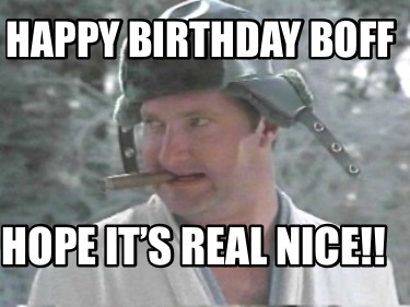 Meme Maker - Happy Birthday Boff Hope it’s real nice!! Meme Generator!