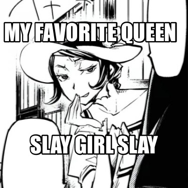 Meme Maker - My favorite queen Slay girl slay Meme Generator!