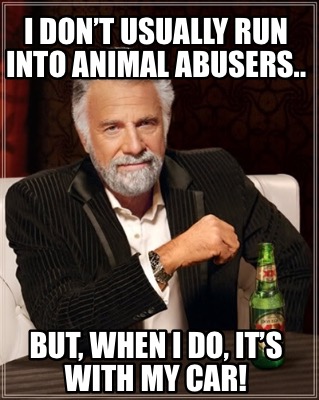 Meme Maker - I don’t usually run into animal abusers.. But, when I do ...