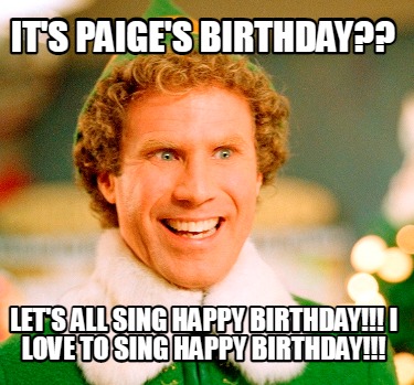 Meme Maker - It's Paige's birthday?? Let's all sing Happy Birthday!!! I ...