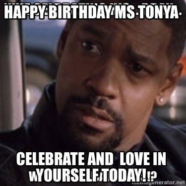 Meme Maker - Happy Birthday Ms Tonya Celebrate and Love in yourself ...