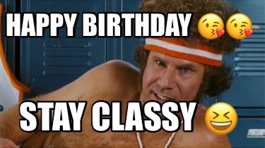 Meme Maker - Happy birthday ???????? Stay classy ???? Meme Generator!