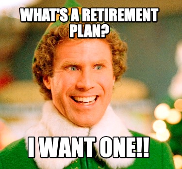 Meme Maker - What's a retirement plan? I Want one!! Meme Generator!