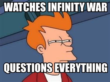 Meme Maker - watches infinity war questions everything Meme Generator!