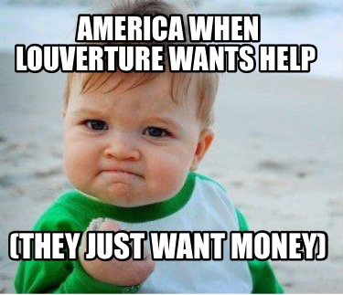 Meme Maker - America when louverture wants help (They just want money ...