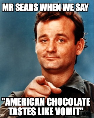 Meme Maker - mr sears when we say "american chocolate tastes like vomit ...