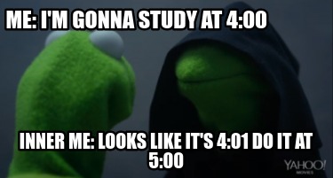 Meme Maker - me: i'm gonna study at 4:00 inner me: looks like it's 4:01 ...