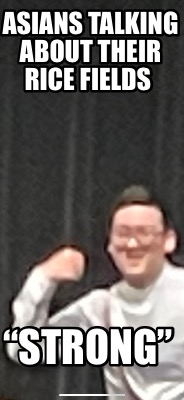 Meme Maker - Asians talking about their rice fields “Strong” Meme ...