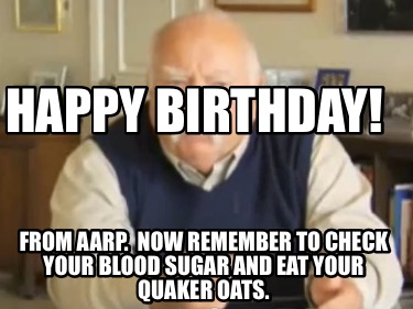 Meme Maker - Happy Birthday! From AARP. Now remember to check your blood sugar and eat your Meme ...