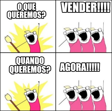 Meme Maker - O que queremos? Vender!!!! Quando queremos? AGORA ...