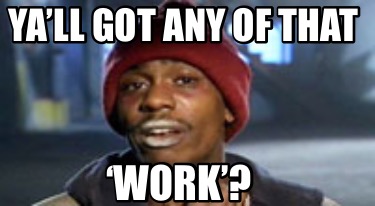 Meme Maker - Ya’ll got any of that ‘Work’? Meme Generator!